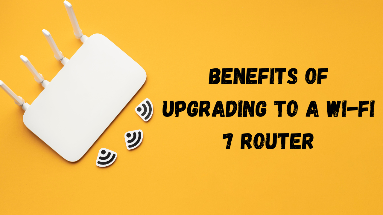 Benefits of Upgrading to a Wi-Fi 7 Router - Gadgetslogs